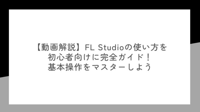 【動画解説】FL Studioの使い方を初心者向けに完全ガイド！基本操作をマスターしよう